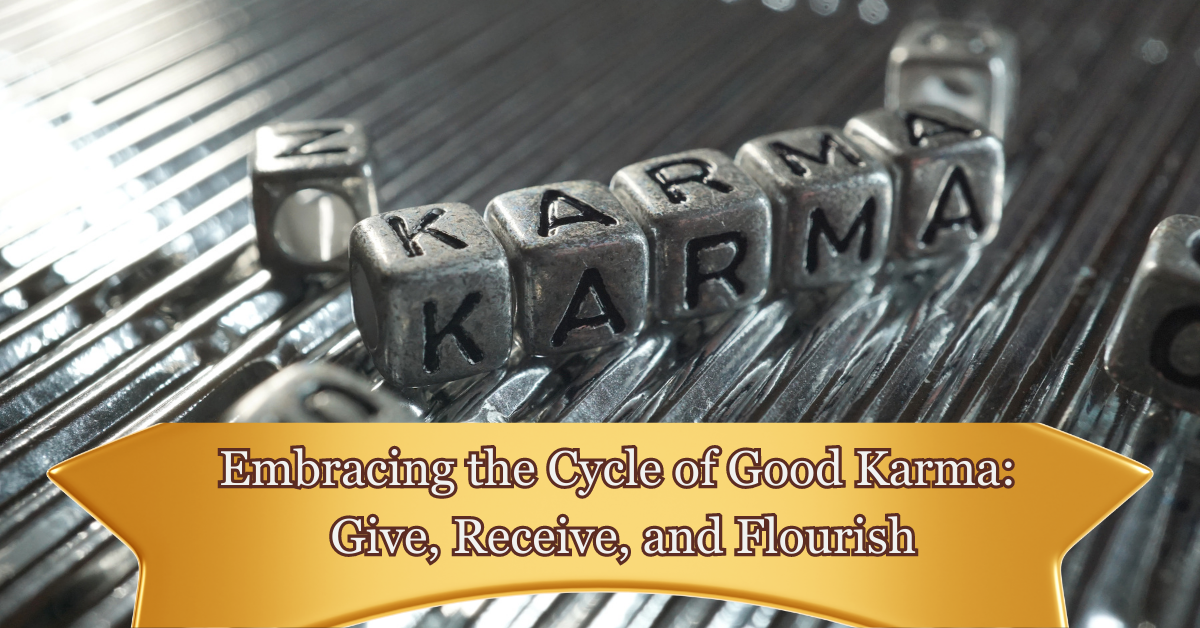 Embracing the Cycle of Good Karma: Give, Receive, and Flourish ...