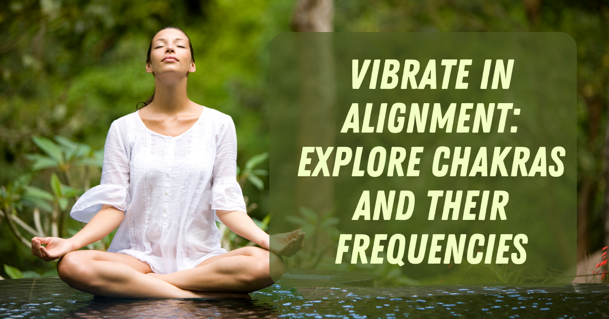 Vibrate in Alignment: Explore Chakras and Their Frequencies ...