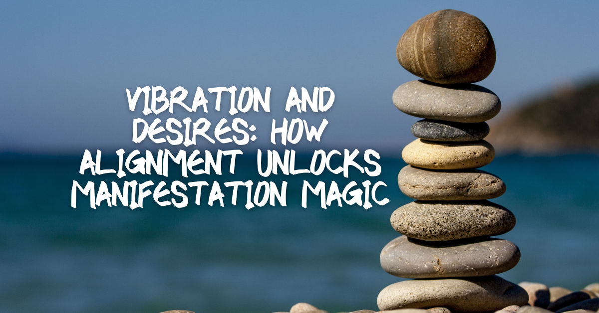 Vibration and Desires: How Alignment Unlocks Manifestation Magic ...