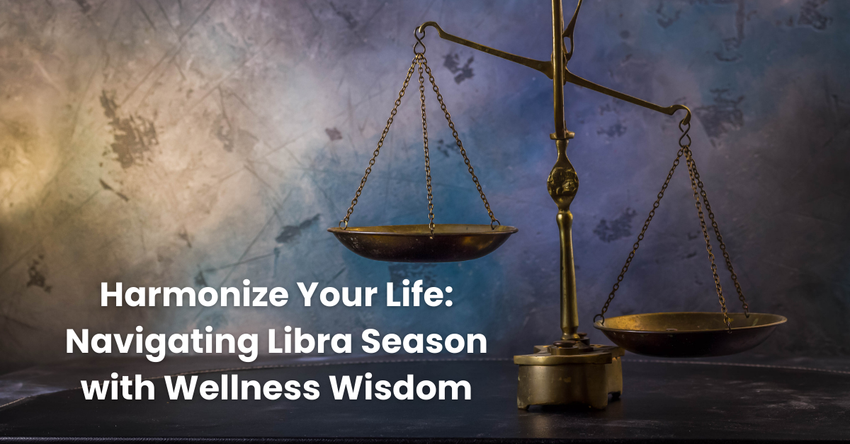 Harmonize Your Life: Navigating Libra Season with Wellness Wisdom ...