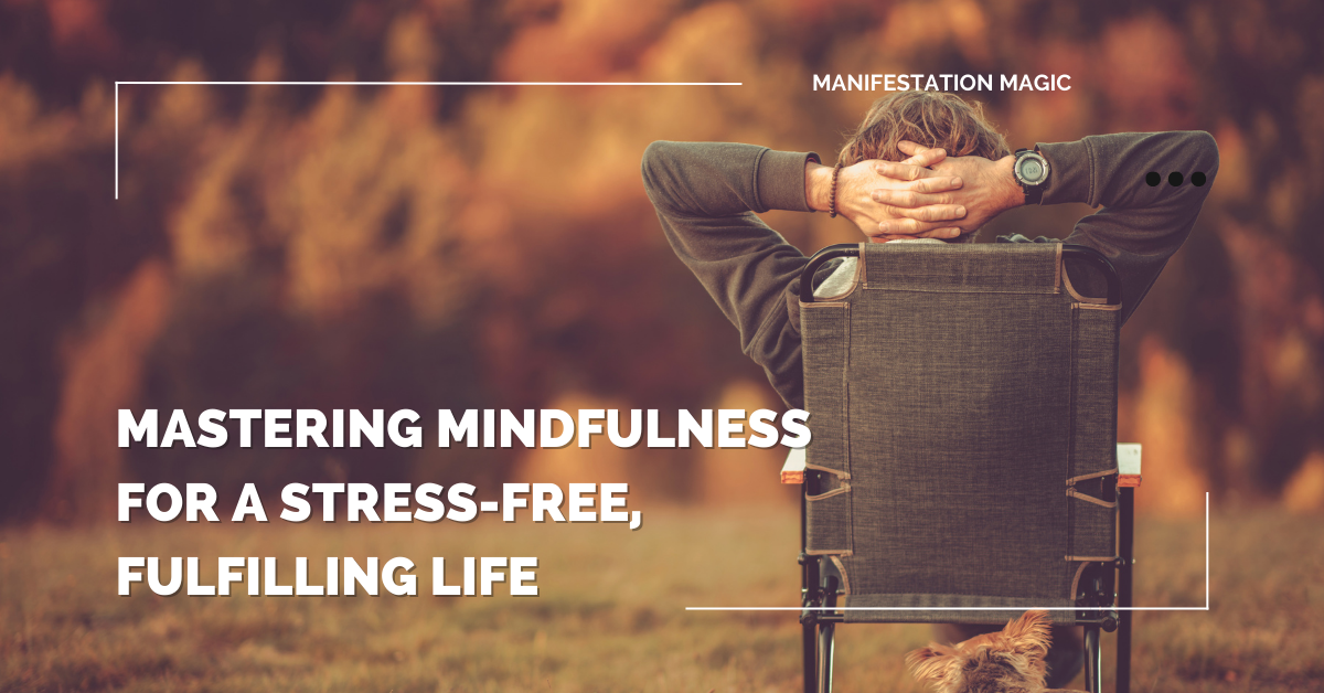 Mastering Mindfulness for a Stress-Free, Fulfilling Life - Manifestation Magic
