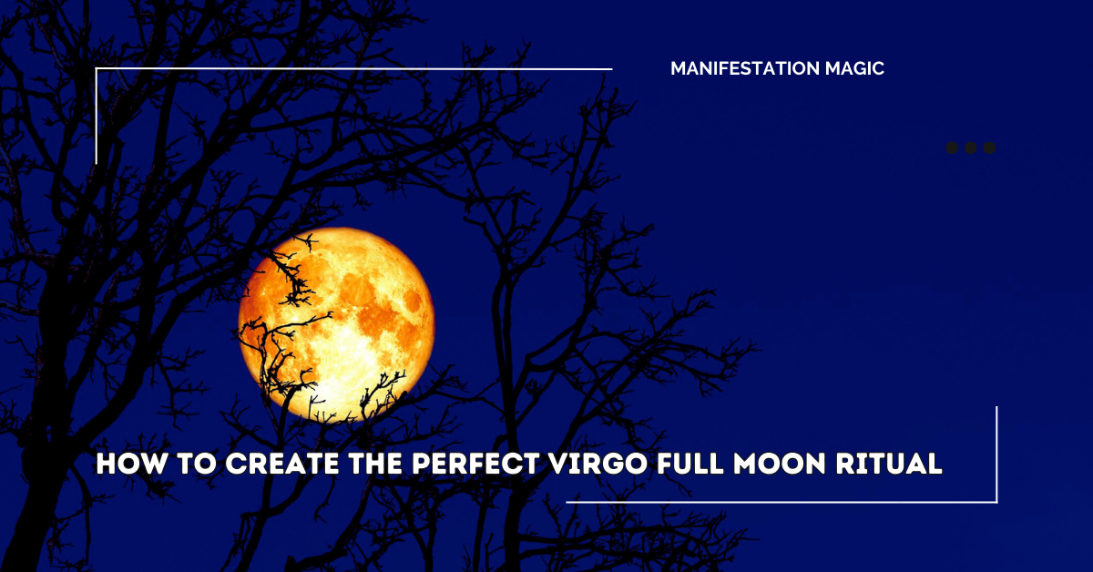 How to Create the Perfect Virgo Full Moon Ritual - Manifestation Magic