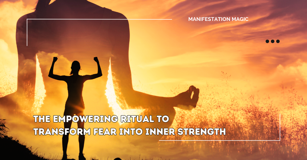 The Empowering Ritual To Transform Fear into Inner Strength - Manifestation Magic