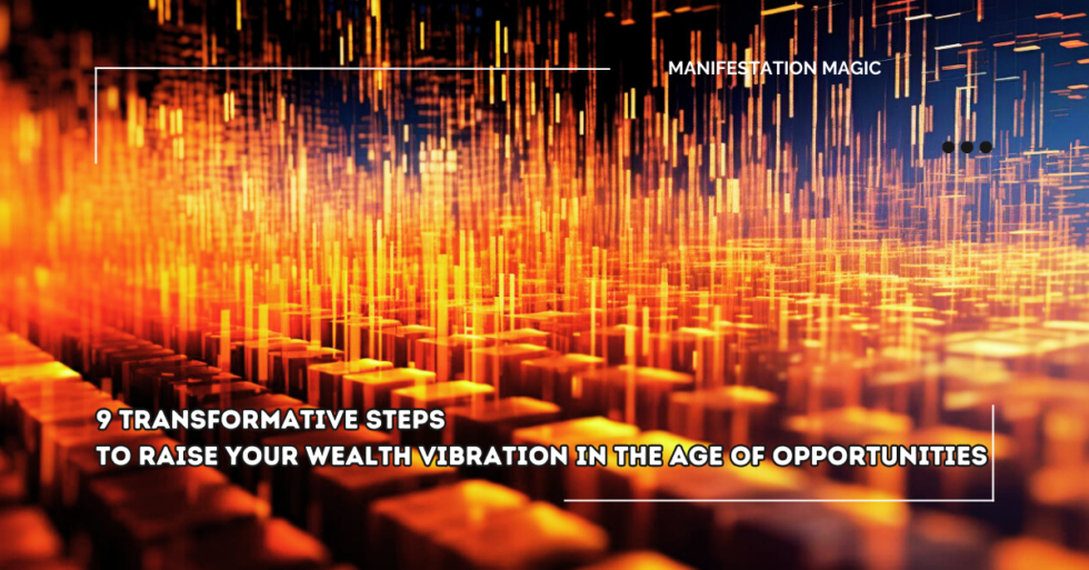 9 Transformative Steps To Raise Your Wealth Vibration In The Age Of