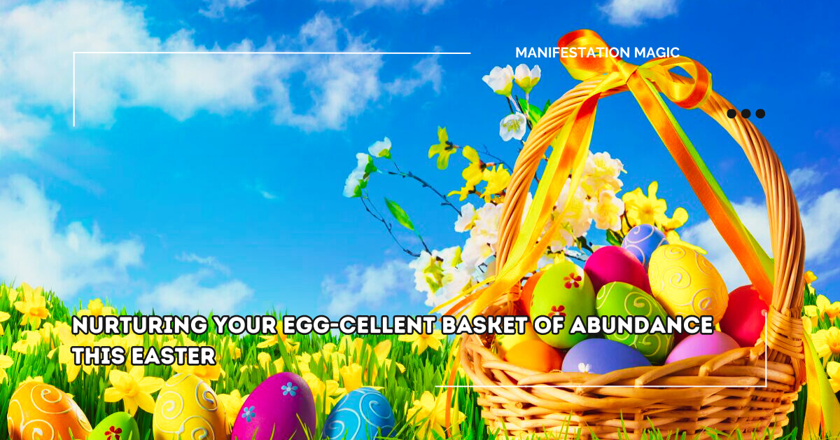 Nurturing Your Egg-cellent Basket of Abundance This Easter ...