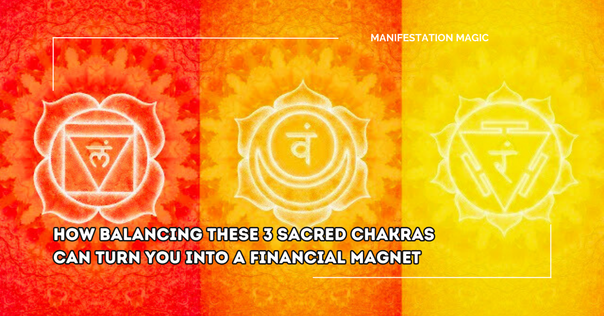 How Balancing These 3 Sacred Chakras Can Turn You Into a Financial Magnet - Manifestation Magic