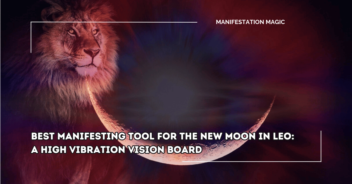 Best Manifesting Tool for the New Moon in Leo: A High Vibration Vision ...