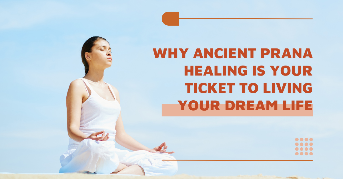 Why Ancient Prana Healing Is Your Ticket to Living Your Dream Life ...