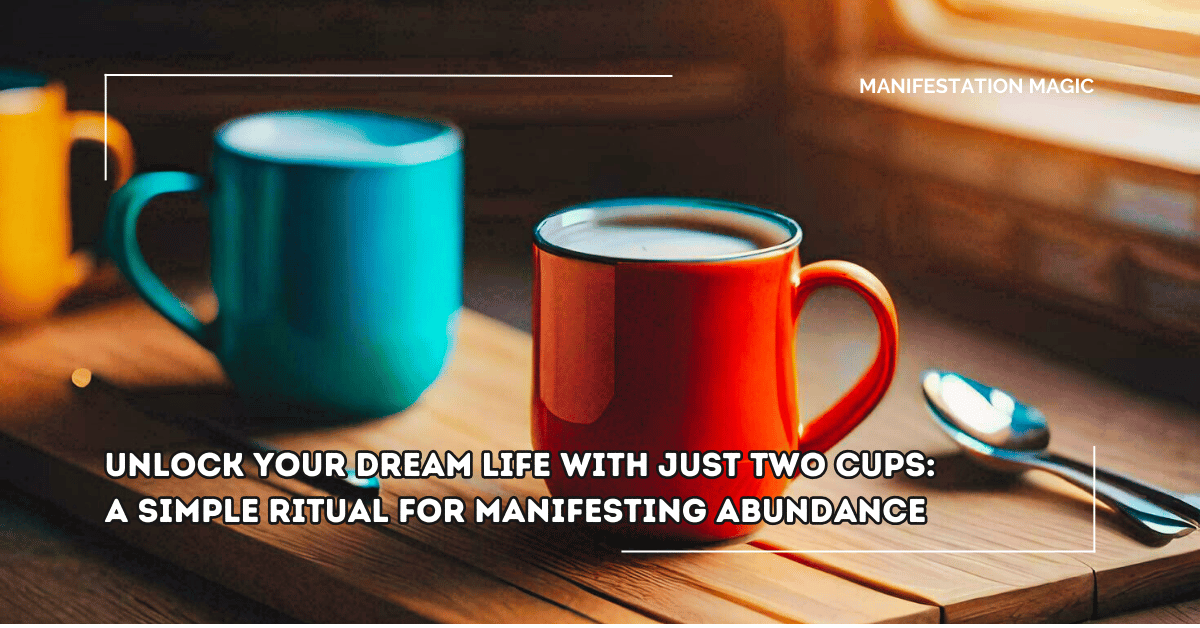 Unlock Your Dream Life with Just Two Cups: A Simple Ritual for Manifesting Abundance ...