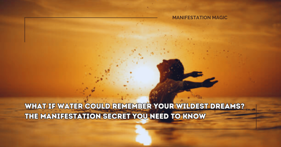 What If Water Could Remember Your Wildest Dreams? The Manifestation ...